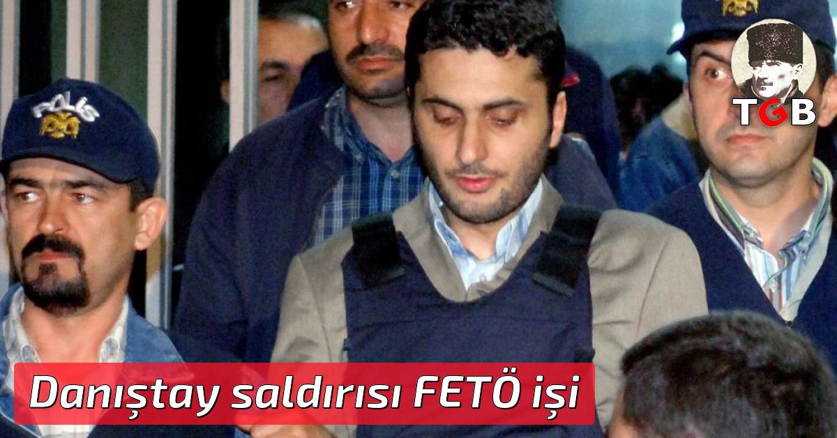 Danıştay saldırısı FETÖ işi Danıştay saldırısı FETÖ işi