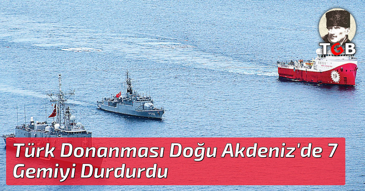 Türk Donanması Doğu Akdeniz'de 7 Gemiyi Durdurdu Türk Donanması Doğu Akdeniz'de 7 Gemiyi Durdurdu