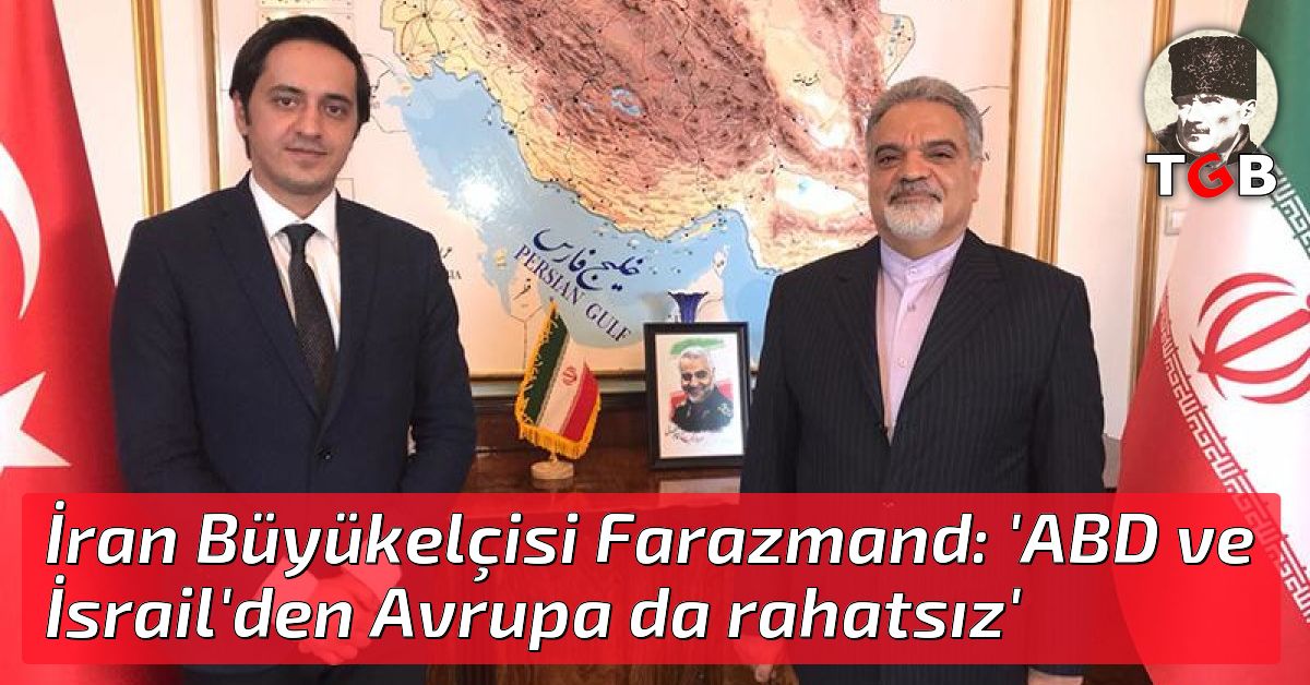 İran Büyükelçisi Farazmand: 'ABD ve İsrail'den Avrupa da rahatsız'